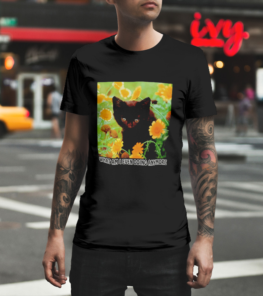 What Am I Even Doing Anymore Cat Among Flowers T-Shirt