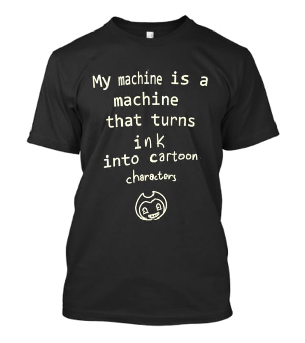My Machine Is A Machine That Turns Ink Into Cartoon Characters Bendy And The Ink Machine T-Shirt