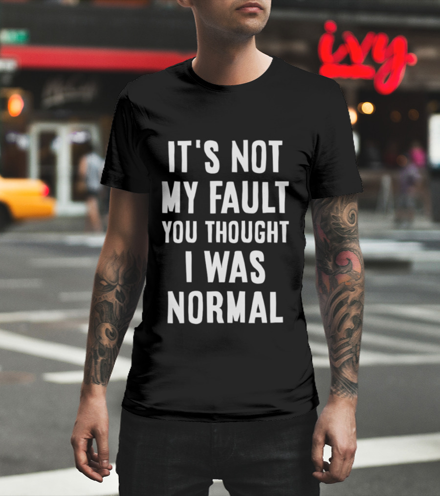 It's Not My Fault You Thought I Was Normal T-Shirt