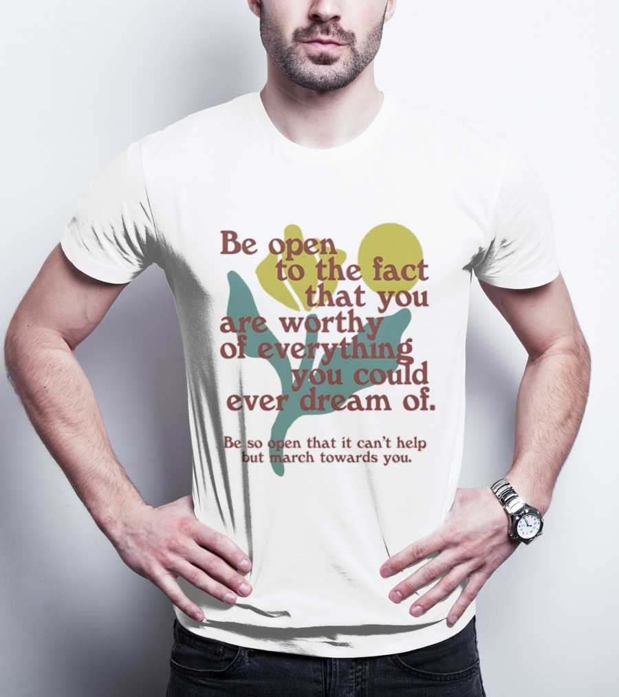 Be Open To The Fact That You Are Worthy Of Everything You Could Ever Dream Of Flowers T-Shirt