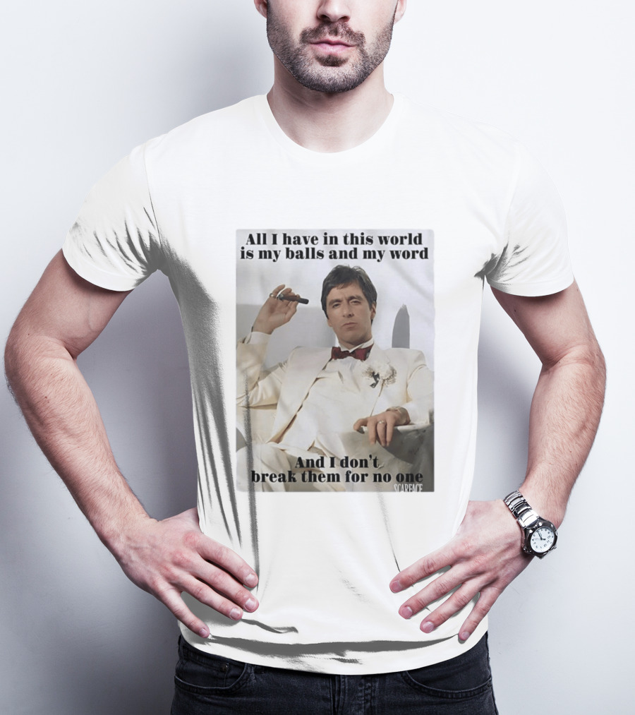Tony Montana Scarface All I Have In This World Is My Balls And My Word I Don't Break Them For No One T-Shirt