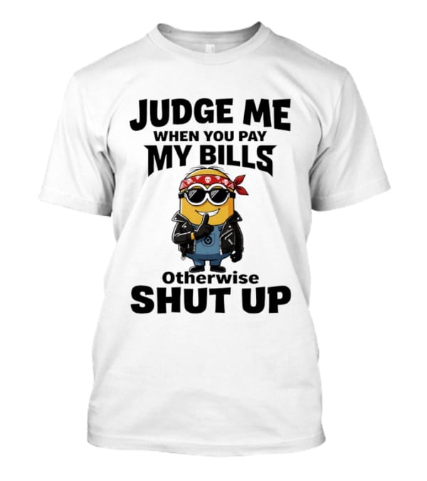 Minion Judge Me When You Pay My Bills Otherwise Shut Up T-Shirt