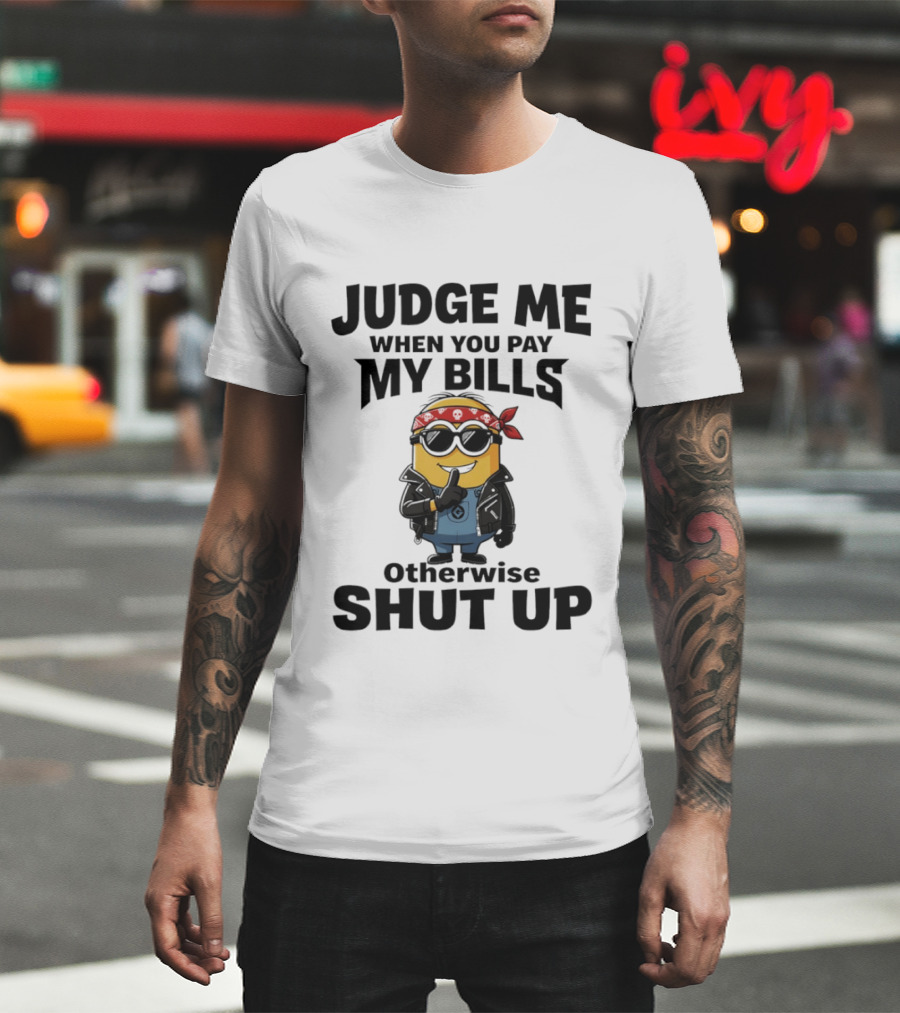 Minion Judge Me When You Pay My Bills Otherwise Shut Up T-Shirt