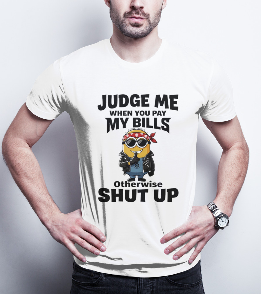 Minion Judge Me When You Pay My Bills Otherwise Shut Up T-Shirt