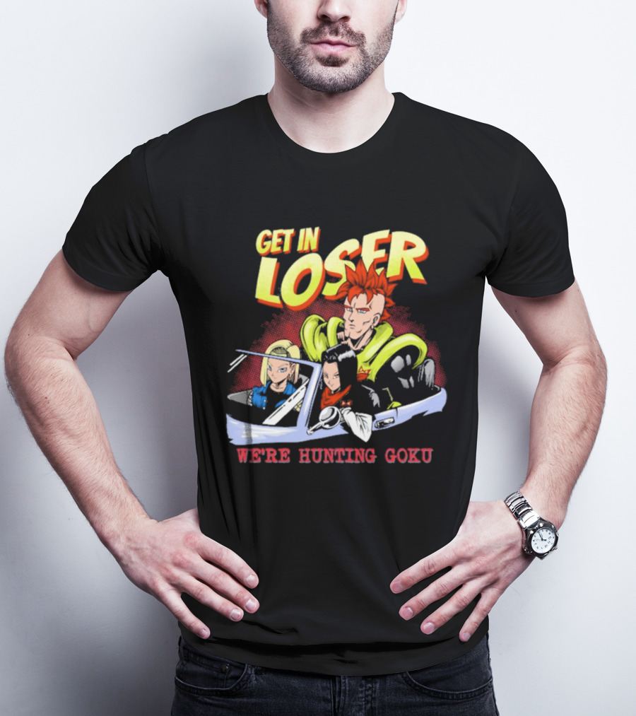 Get In Loser We're Hunting Goku Mean Androids T-Shirt