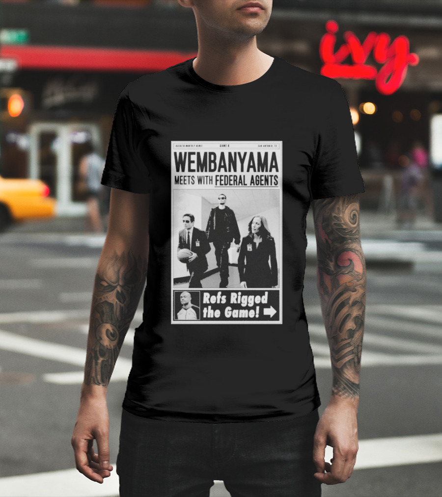 Wembanyama Meets With Federal Agents San Antonio TX Refs Rigged The Game T-Shirt