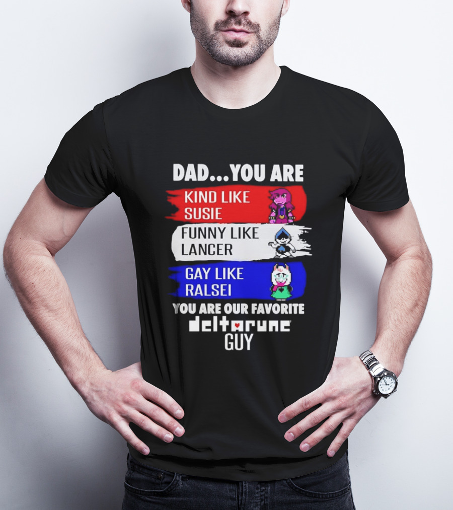 Dad You Are Kind Like Susie Funny Like Lancer Gay Like Ralsei Favorite Deltarune Guy T-Shirt