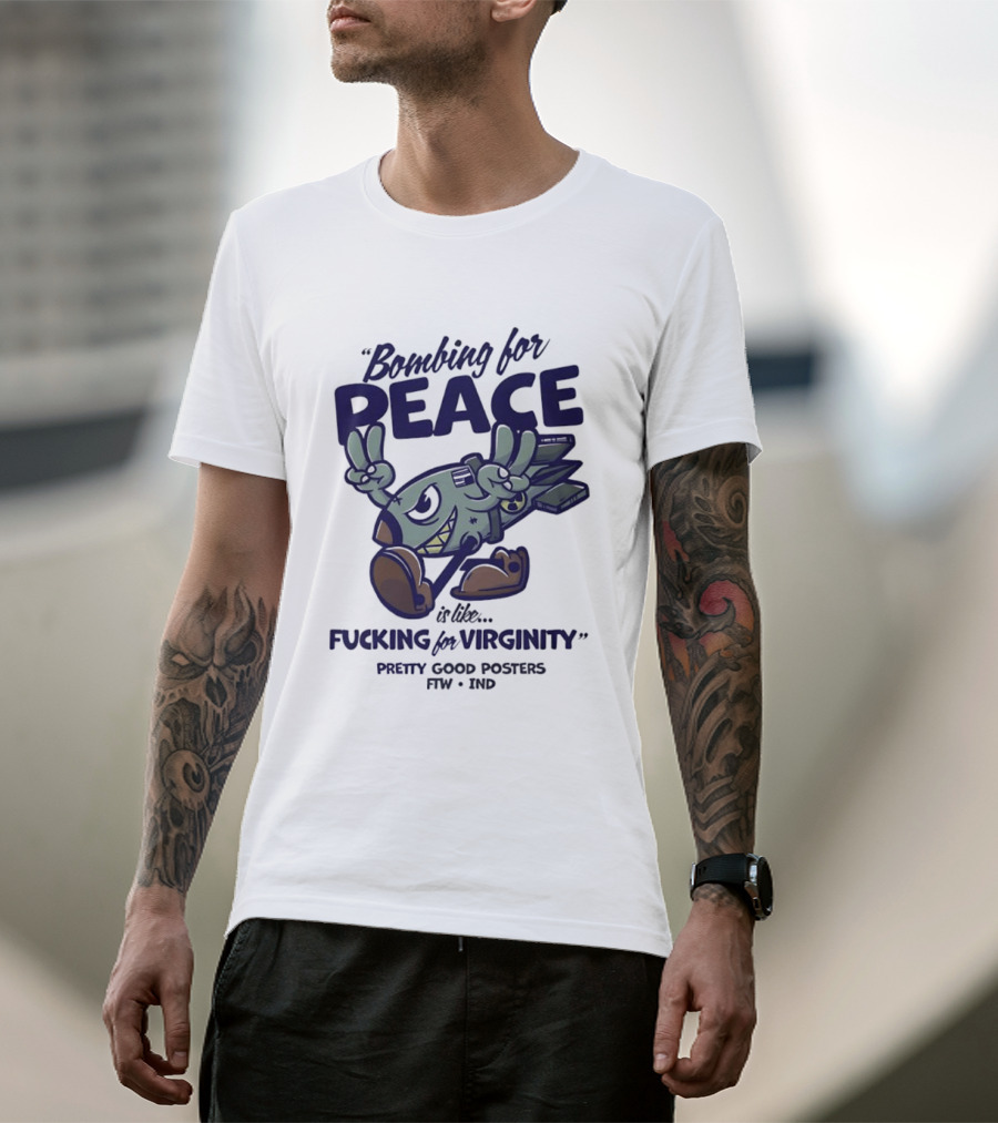 Bombing For Peace Is Like Fucking For Virginity Pretty Good S FTW IND T-Shirt
