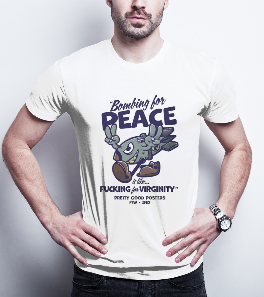 Bombing For Peace Is Like Fucking For Virginity Pretty Good S FTW IND T-Shirt