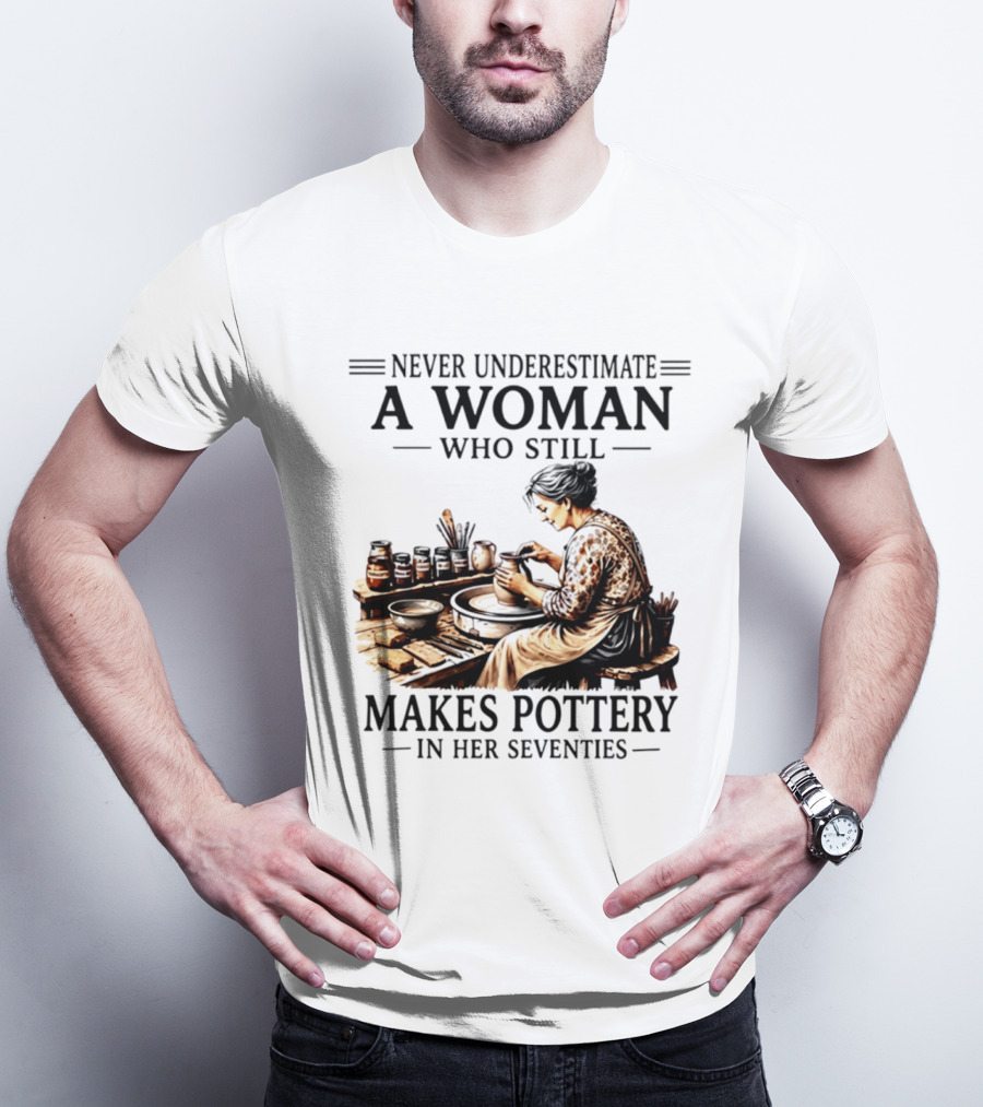 Never Underestimate A Woman Who Makes Pottery In Her Seventies T-Shirt