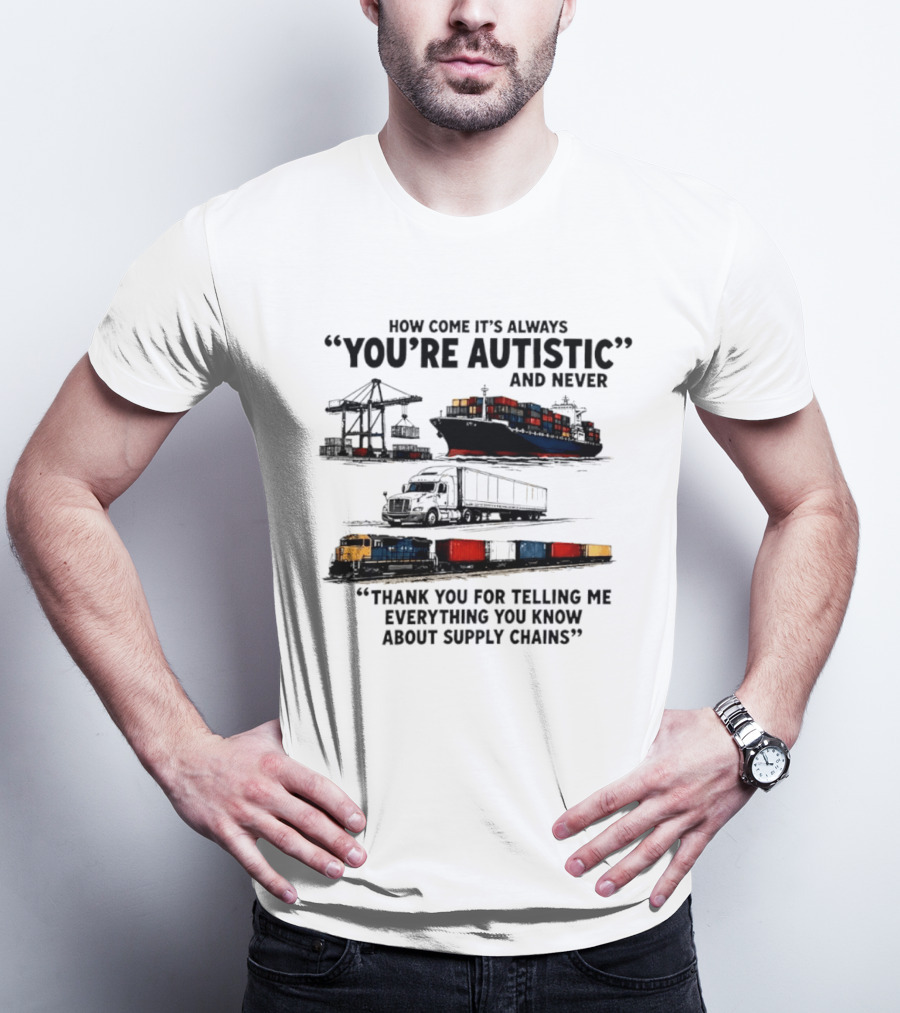 How Come It's Always "You're Autistic" And Never "Thank You For Telling Me Everything You Know About Supply Chains T-Shirt
