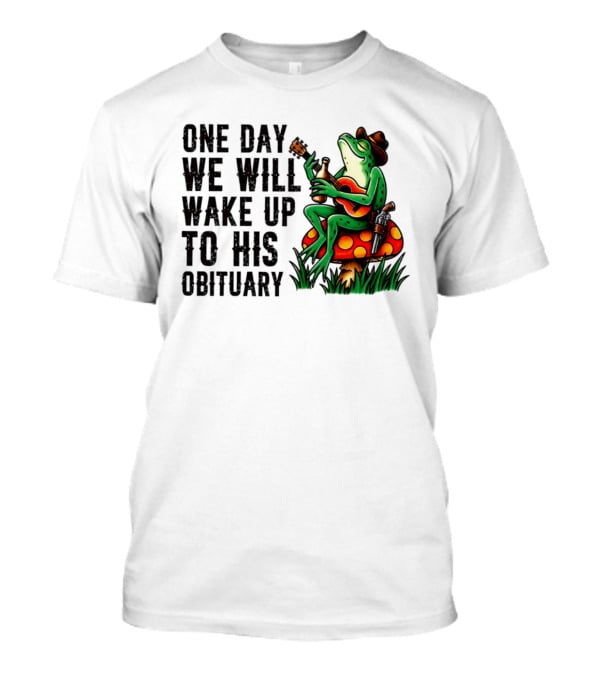 One Day We Will Wake Up To His Obituary Cartoon Frog Playing Guitar On Mushroom T-Shirt