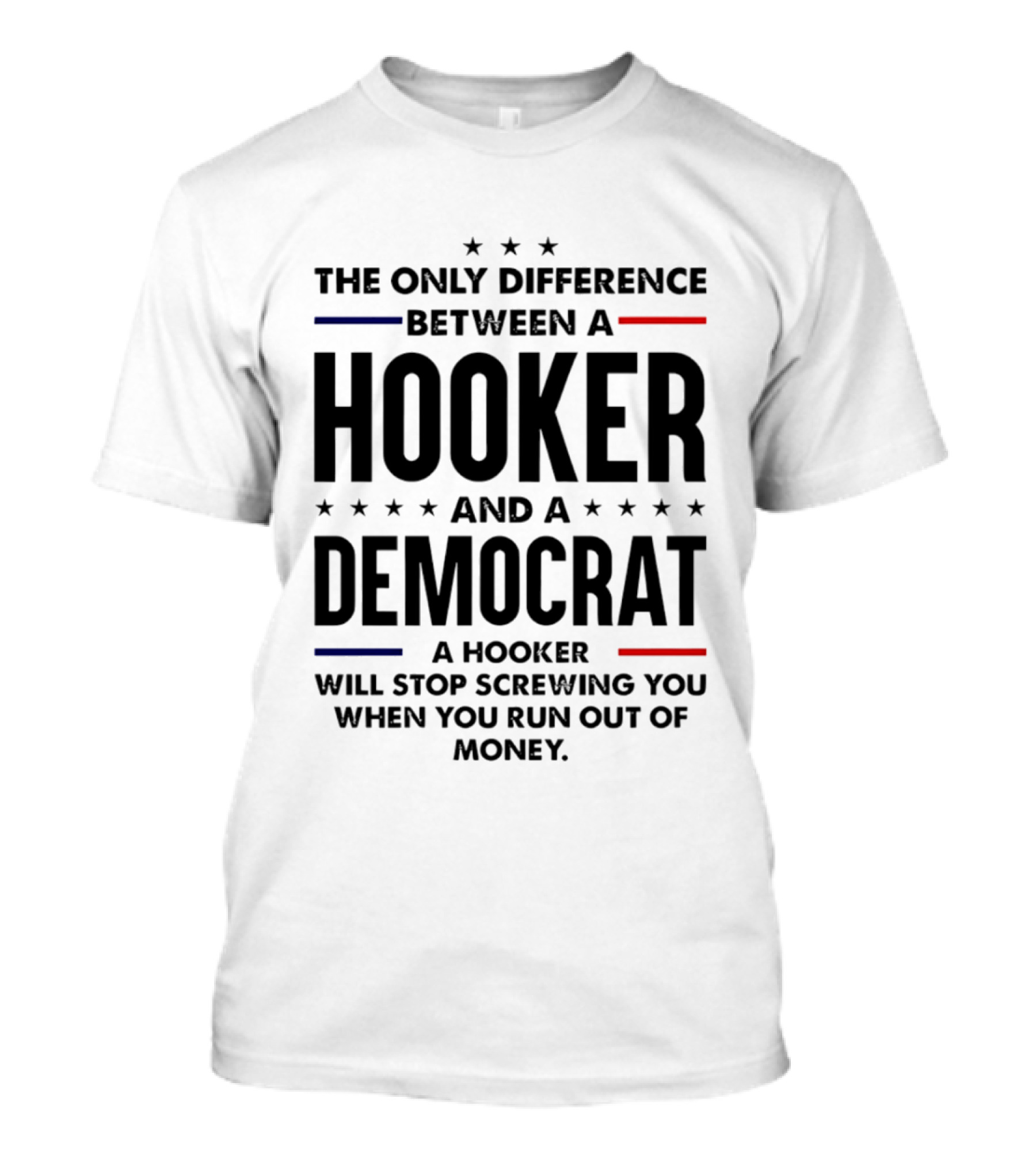 The Only Difference Between A Hooker And A Democrat A Hooker Will Stop Screwing You When You Run Out Of Money T-Shirt