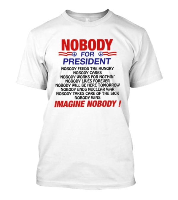 Nobody For President Imagine Nobody Feeds The Hungry Cares Works Forever Wins T-Shirt