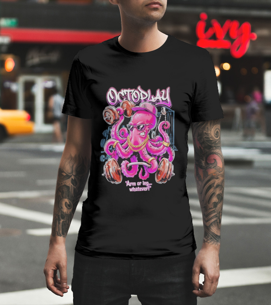 Octoplay Arm Or Leg Whatever With Weightlifting Octopus Wearing Shades And Cap T-Shirt