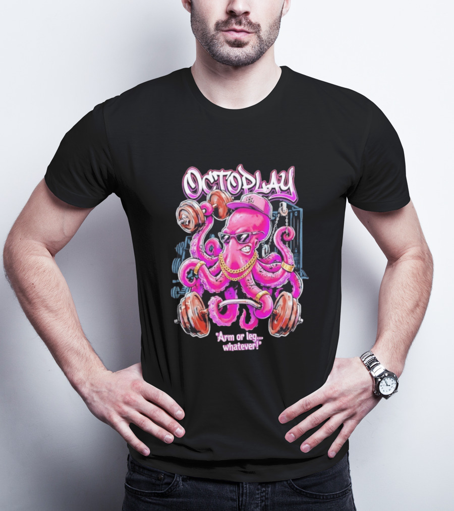 Octoplay Arm Or Leg Whatever With Weightlifting Octopus Wearing Shades And Cap T-Shirt