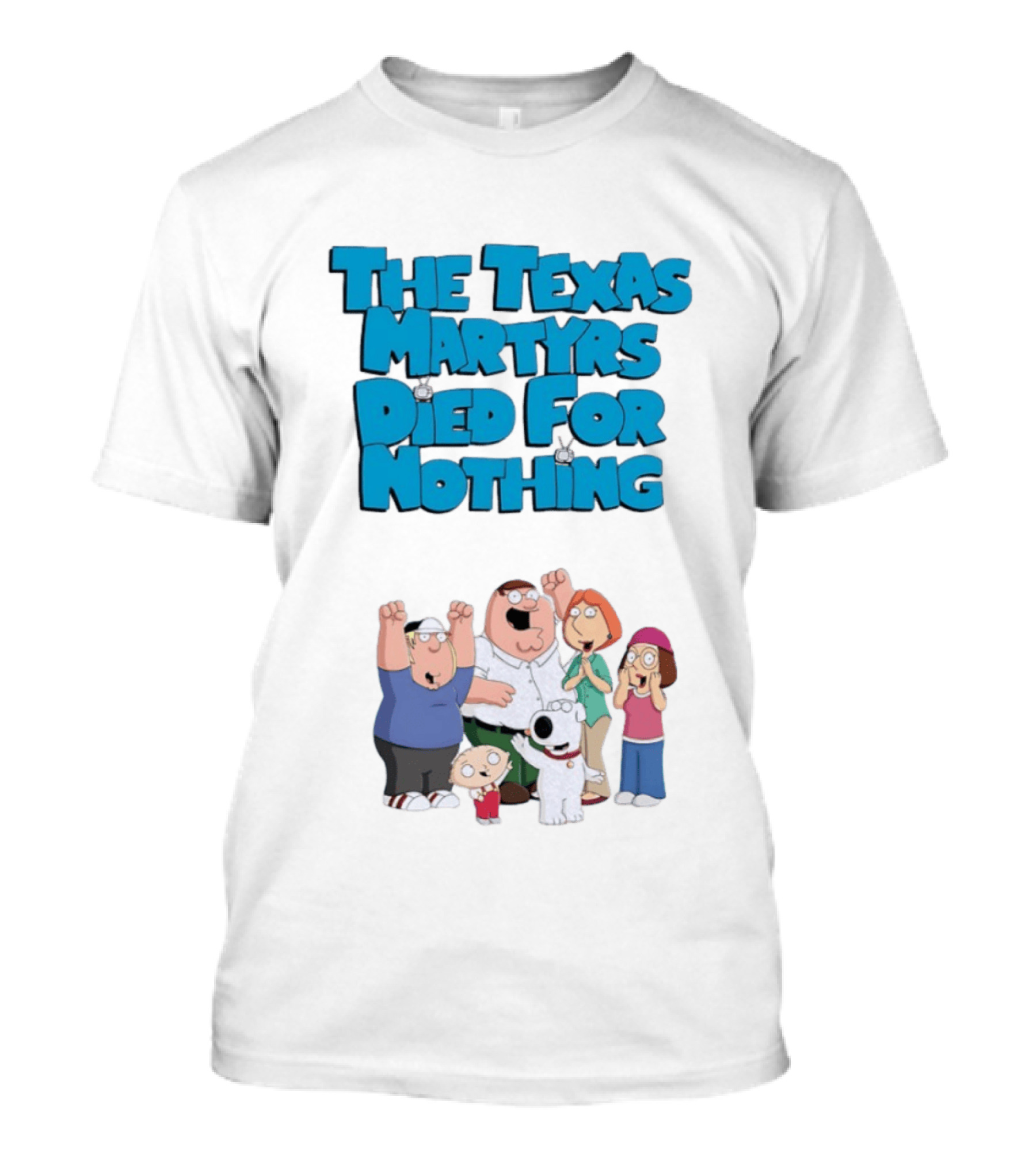 Family Guy Characters With The Texas Martyrs Died For Nothing T-Shirt