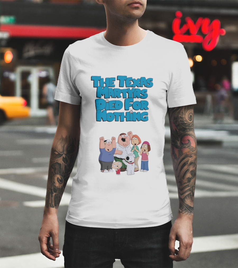 Family Guy Characters With The Texas Martyrs Died For Nothing T-Shirt