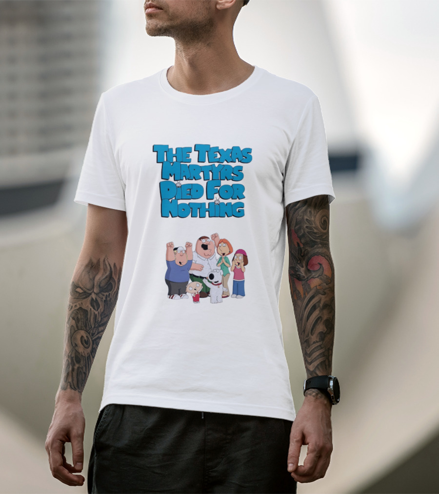 Family Guy Characters With The Texas Martyrs Died For Nothing T-Shirt