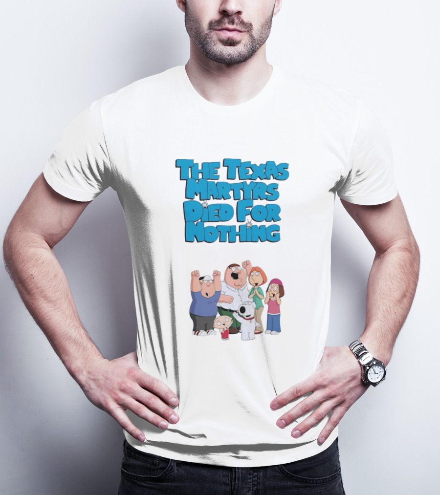 Family Guy Characters With The Texas Martyrs Died For Nothing T-Shirt