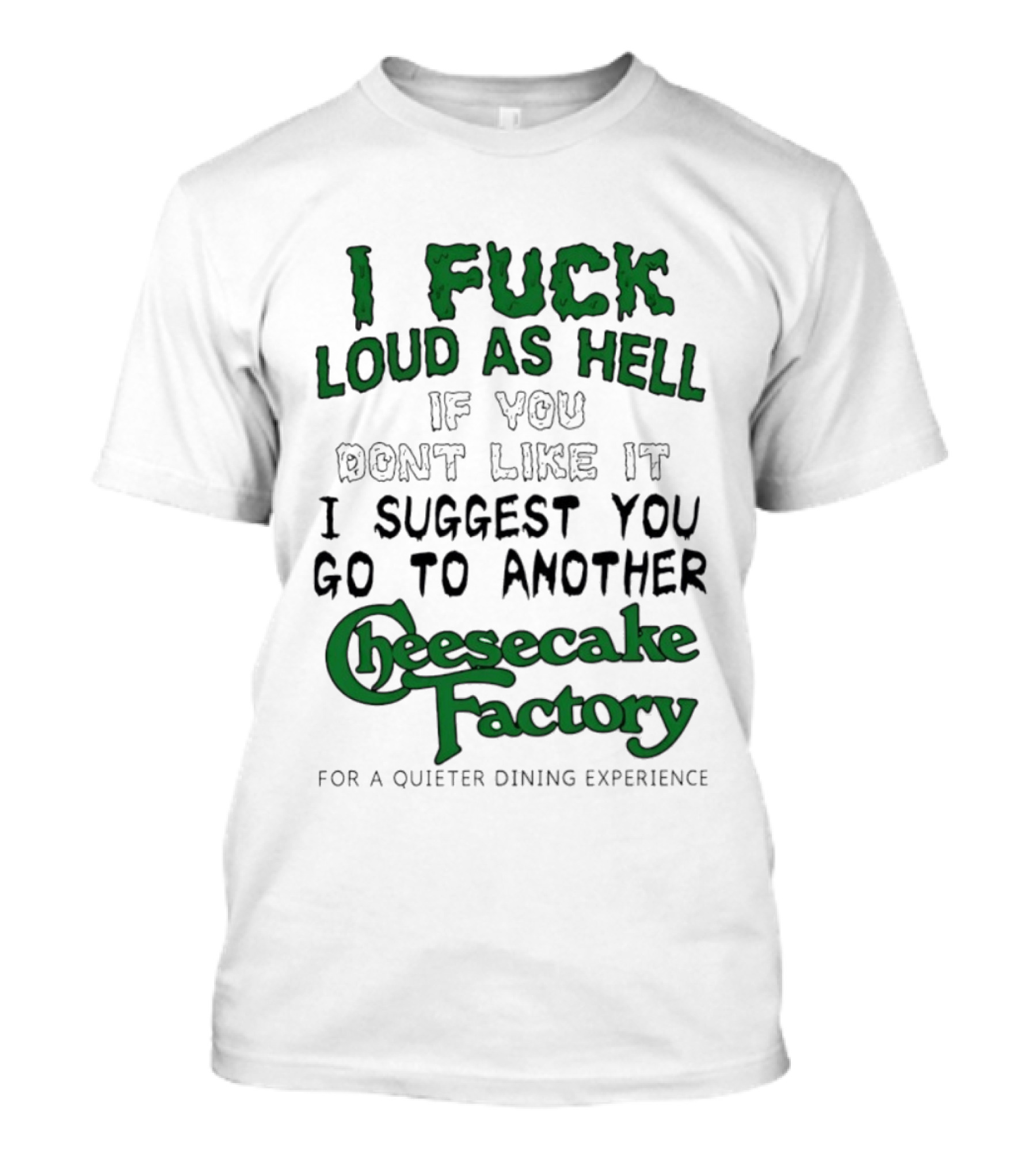 I Fuck Loud As Hell If You Don't Like It I Suggest You Go To Another Cheesecake Factory T-Shirt