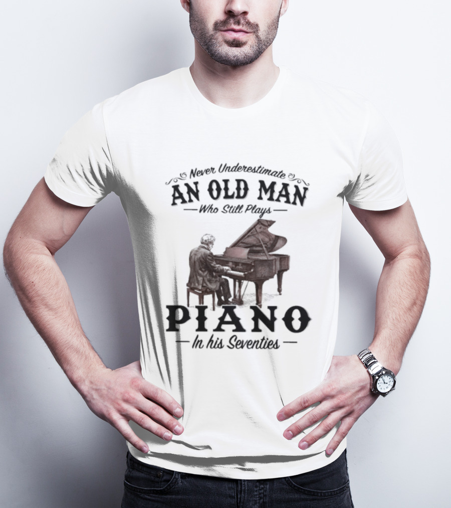 Never Underestimate An Old Man Who Still Plays Piano In His Seventies T-Shirt