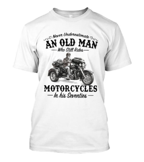 Never Underestimate An Old Man Who Still Rides Motorcycles In His Seventies T-Shirt