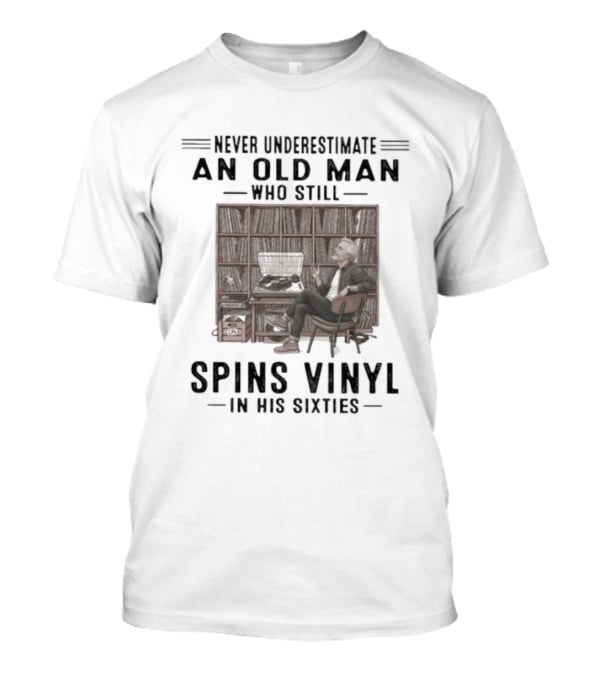 Never Underestimate An Old Man Who Spins Vinyl In His Sixties T-Shirt