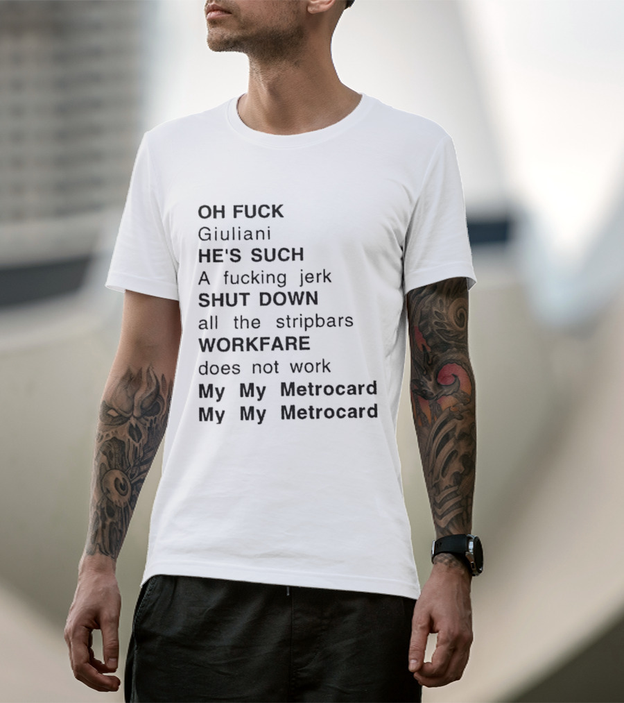 OH FUCK Giuliani HE'S SUCH A Fucking Jerk SHUT DOWN All The Stripbars WORKFARE Does Not Work My My Metrocard My My Metrocard T-Shirt