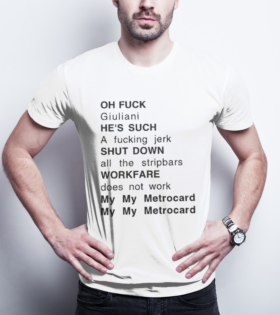 OH FUCK Giuliani HE'S SUCH A Fucking Jerk SHUT DOWN All The Stripbars WORKFARE Does Not Work My My Metrocard My My Metrocard T-Shirt