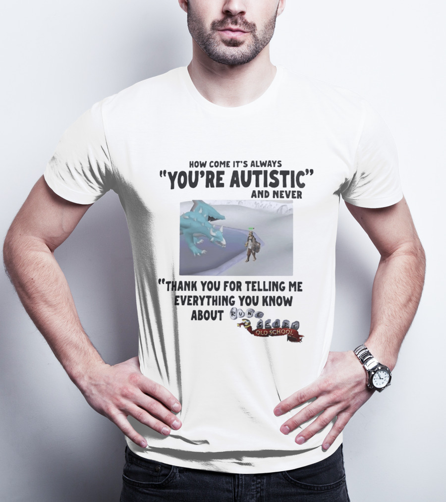 How Come It's Always You're Autistic And Never Thank You For Telling Me Everything You Know About RuneScape Old School T-Shirt