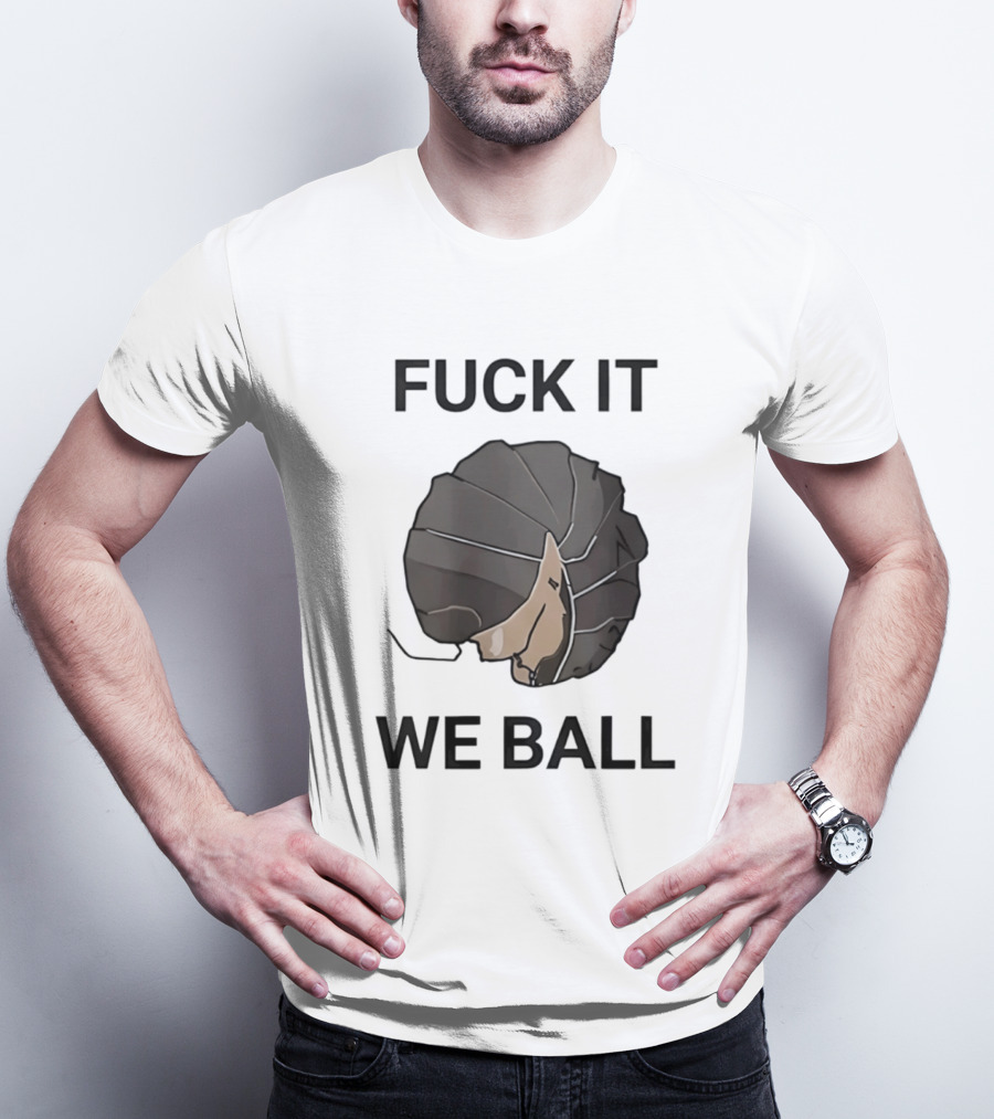 Fuck It We Ball Confidently Moving Forward With Determination T-Shirt