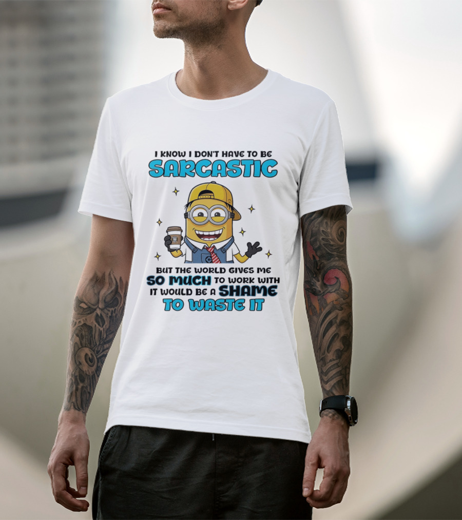 I Know I Don't Have To Be Sarcastic Minion Coffee Humor So Much To Work With It Would Be A Shame To Waste It T-Shirt
