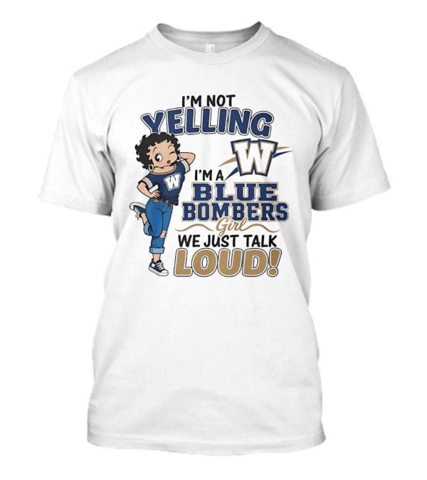 I'm Not Yelling I'm A Blue Bombers Girl We Just Talk Loud W T-Shirt