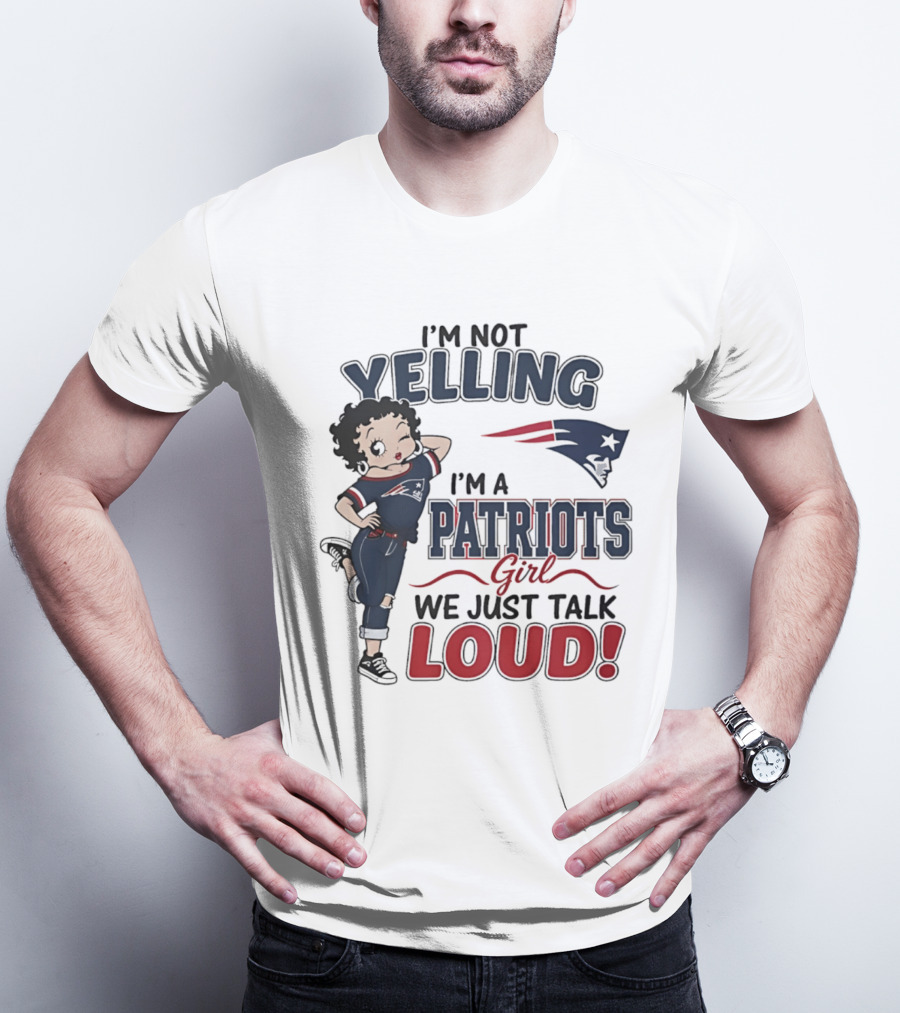 I'm Not Yelling I'm A Patriots Girl We Just Talk Loud T-Shirt