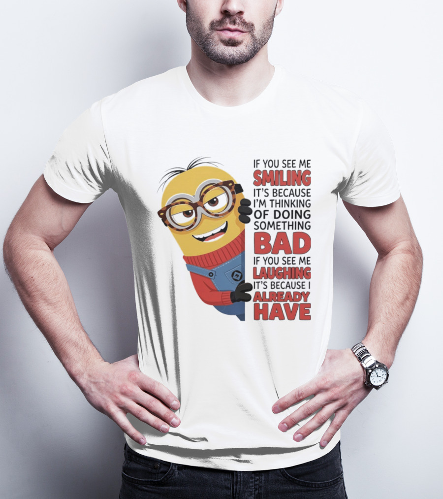Minions If You See Me Smiling Thinking Of Doing Something Bad Laughing Already Have T-Shirt