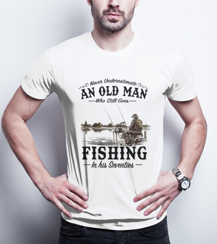 Never Underestimate An Old Man Who Still Goes Fishing In His Seventies T-Shirt
