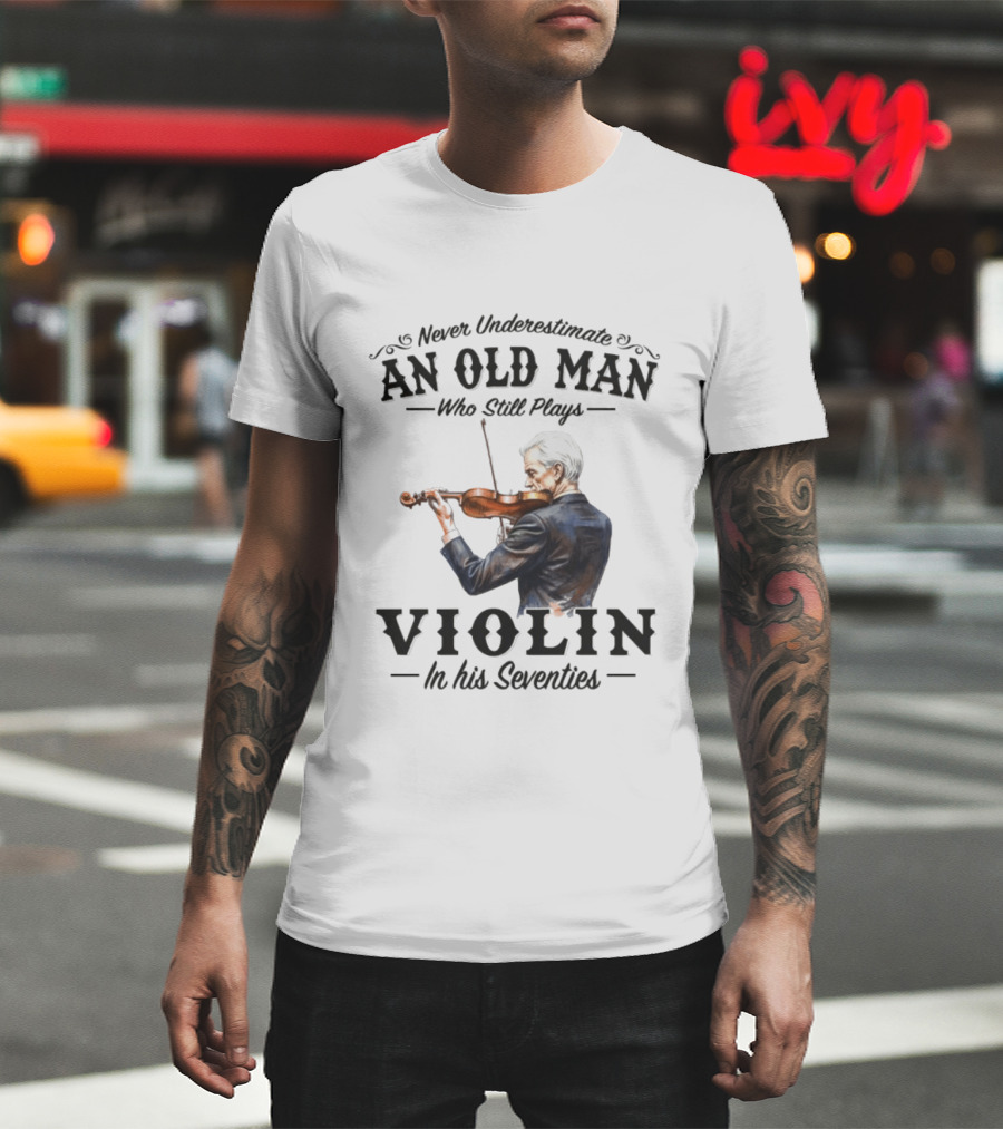 Never Underestimate An Old Man Who Still Plays Violin In His Seventies T-Shirt