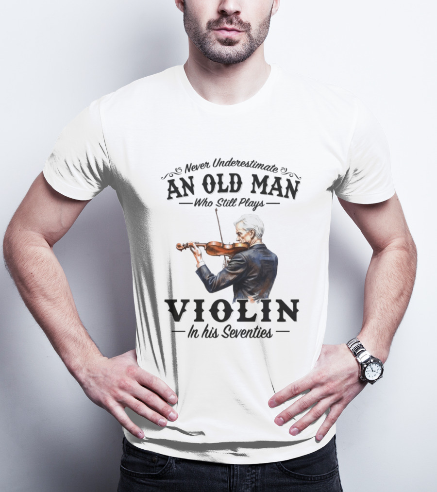 Never Underestimate An Old Man Who Still Plays Violin In His Seventies T-Shirt