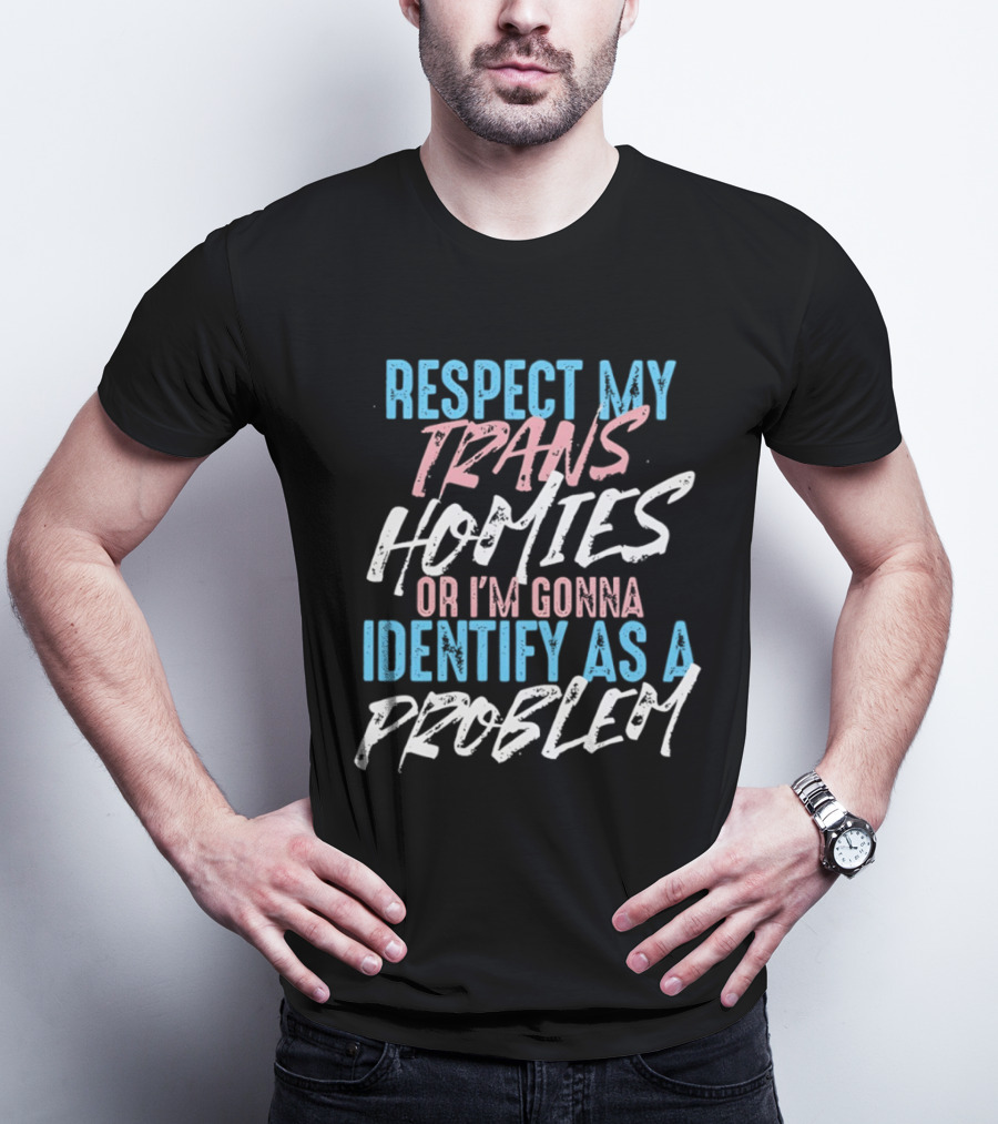 Respect My Trans Homies Identify As A Problem Transgender LGBTQ Support T-Shirt
