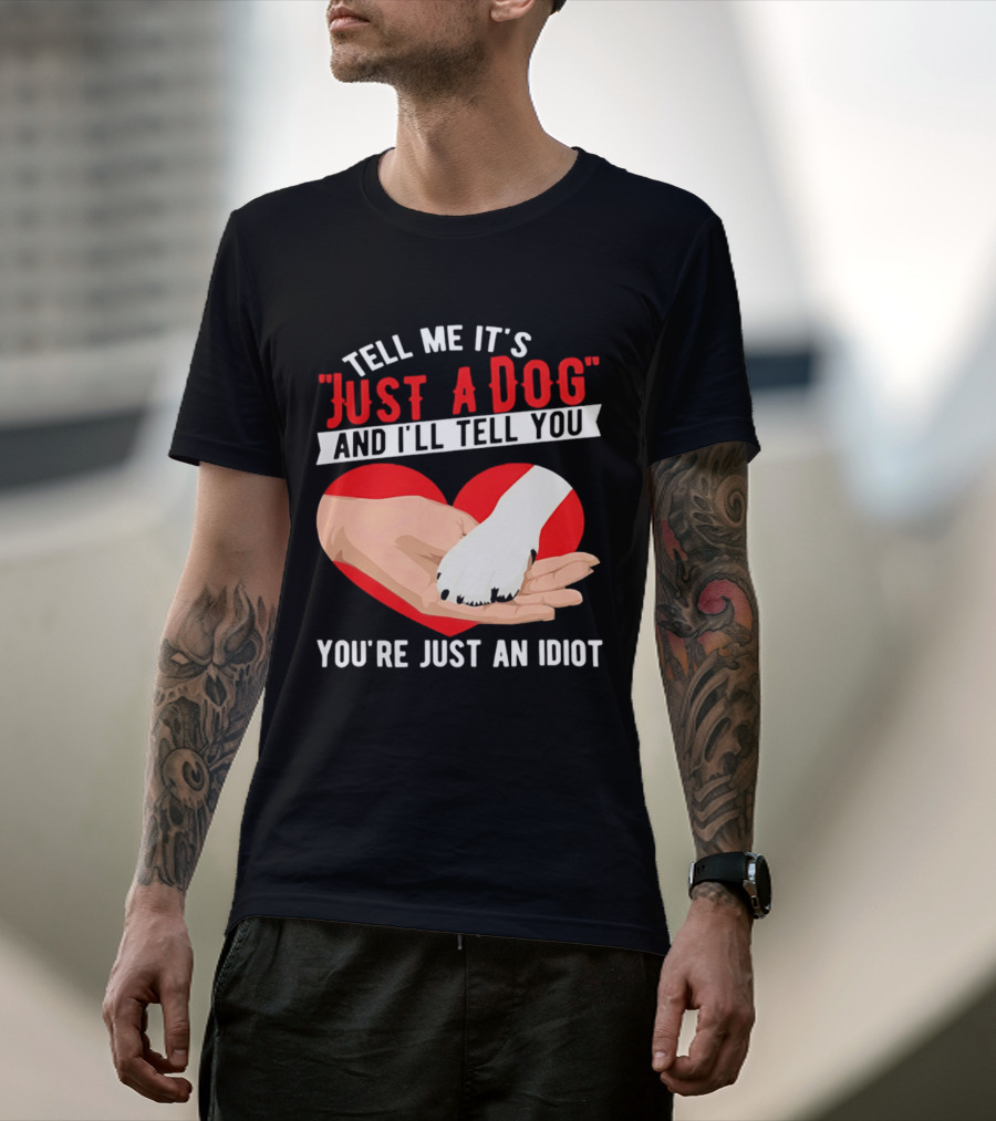 Tell Me It's Just A Dog And I'll Tell You You're Just An Idiot Red Heart And Paw T-Shirt