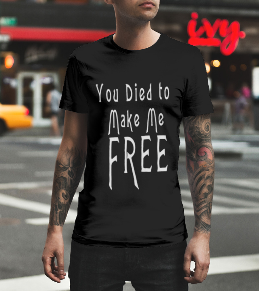 You Died To Make Me Free T-Shirt