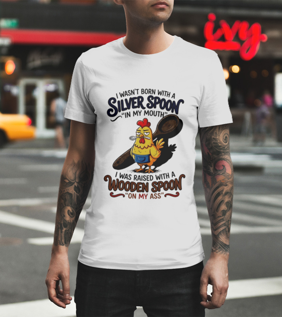 I Wasn't Born With A Silver Spoon In My Mouth Chick Raised With A Wooden Spoon On My Ass T-Shirt