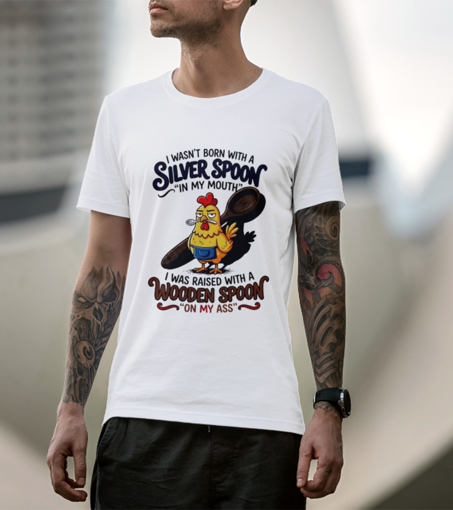 I Wasn't Born With A Silver Spoon In My Mouth Chick Raised With A Wooden Spoon On My Ass T-Shirt