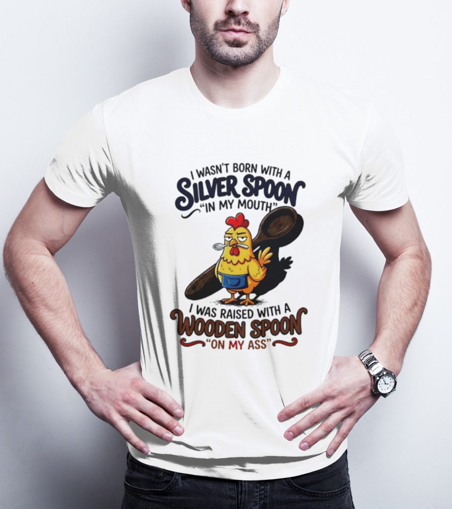 I Wasn't Born With A Silver Spoon In My Mouth Chick Raised With A Wooden Spoon On My Ass T-Shirt