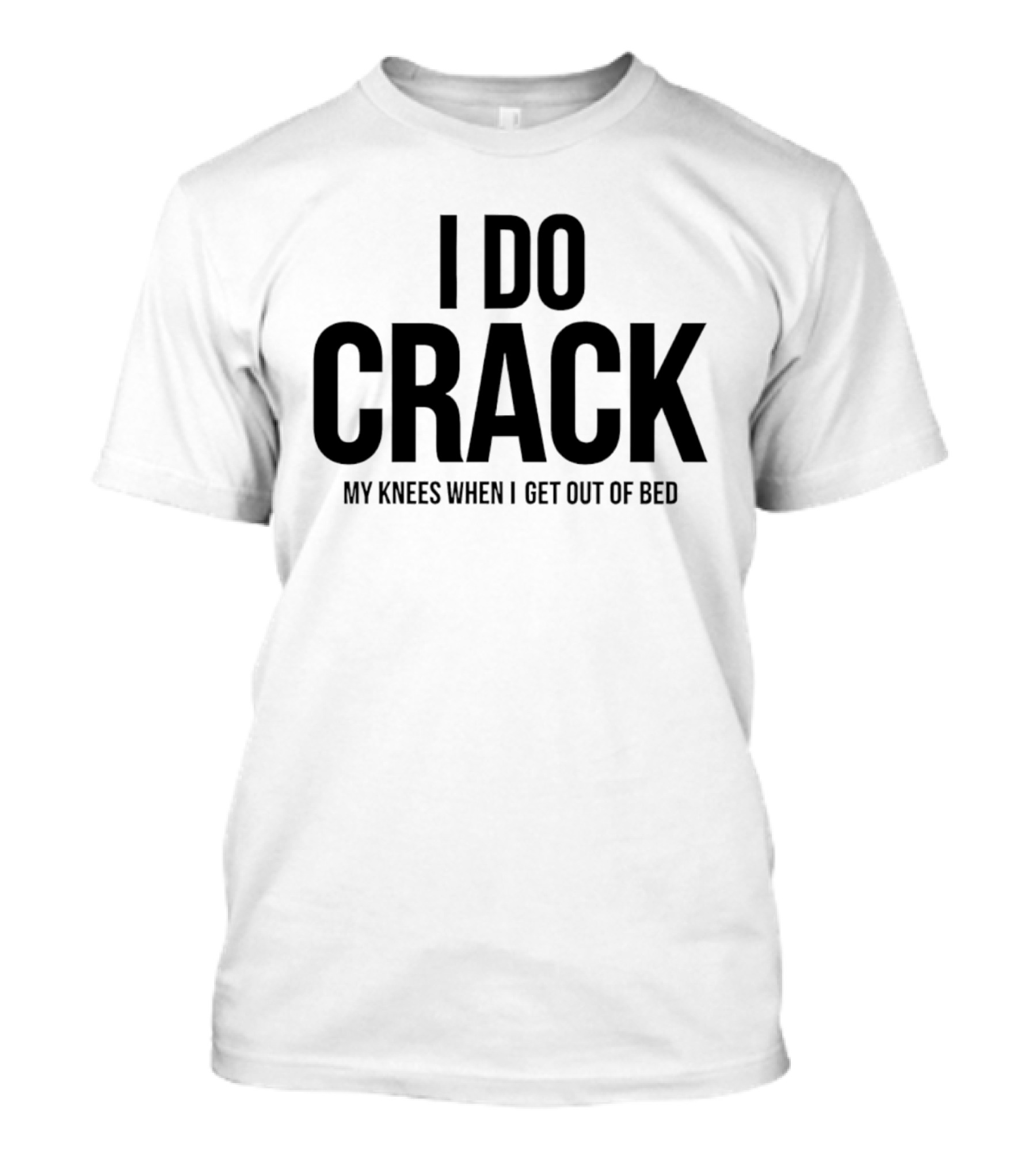 I Do Crack My Knees When I Get Out Of Bed T-Shirt
