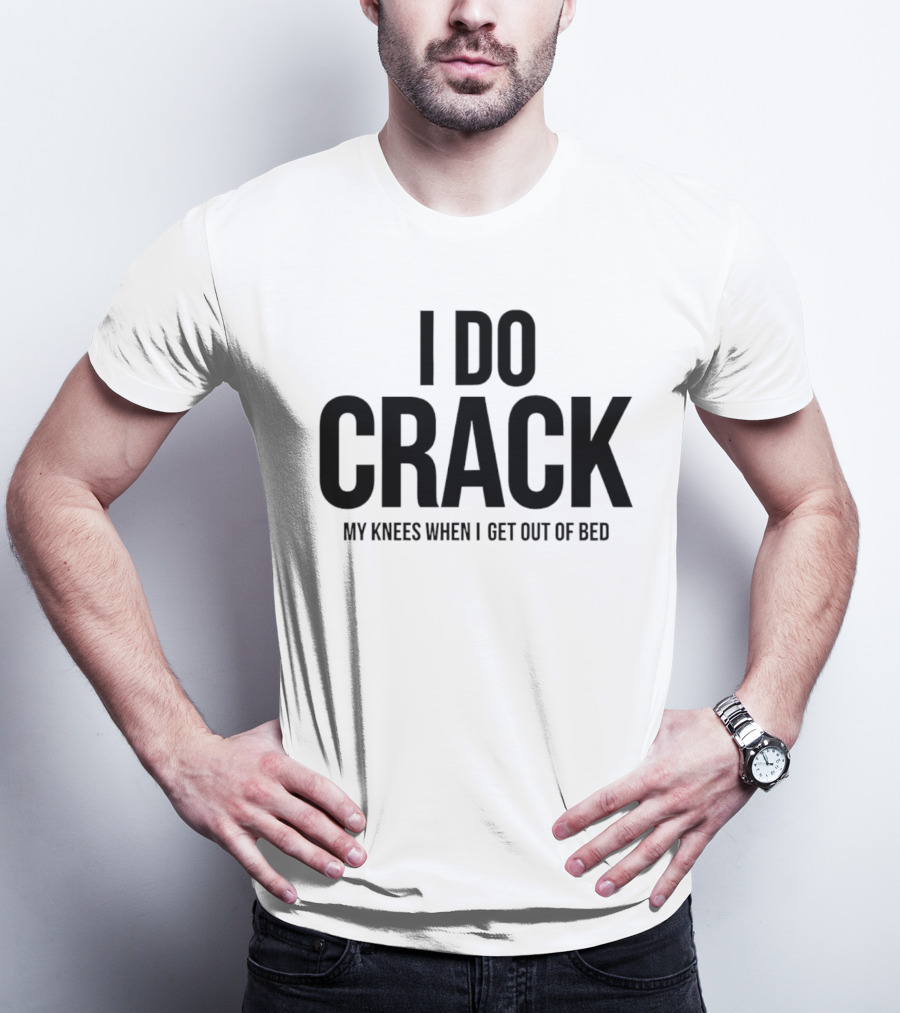 I Do Crack My Knees When I Get Out Of Bed T-Shirt