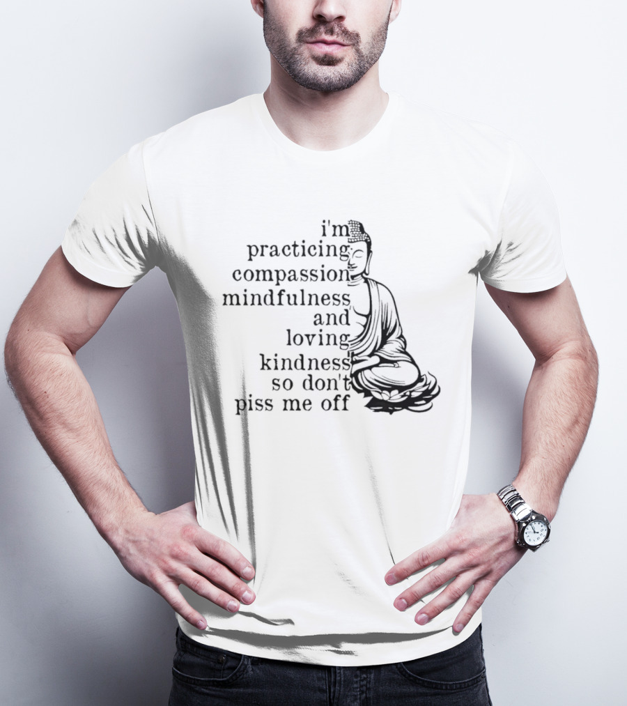 I'm Practicing Compassion Mindfulness And Loving Kindness So Don't Piss Me Off Buddha T-Shirt