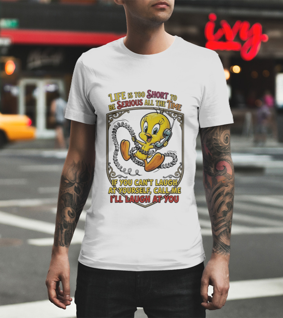 Life Is Too Short To Be Serious All The Time Tweety If You Can't Laugh At Yourself Call Me I'll Laugh At You T-Shirt