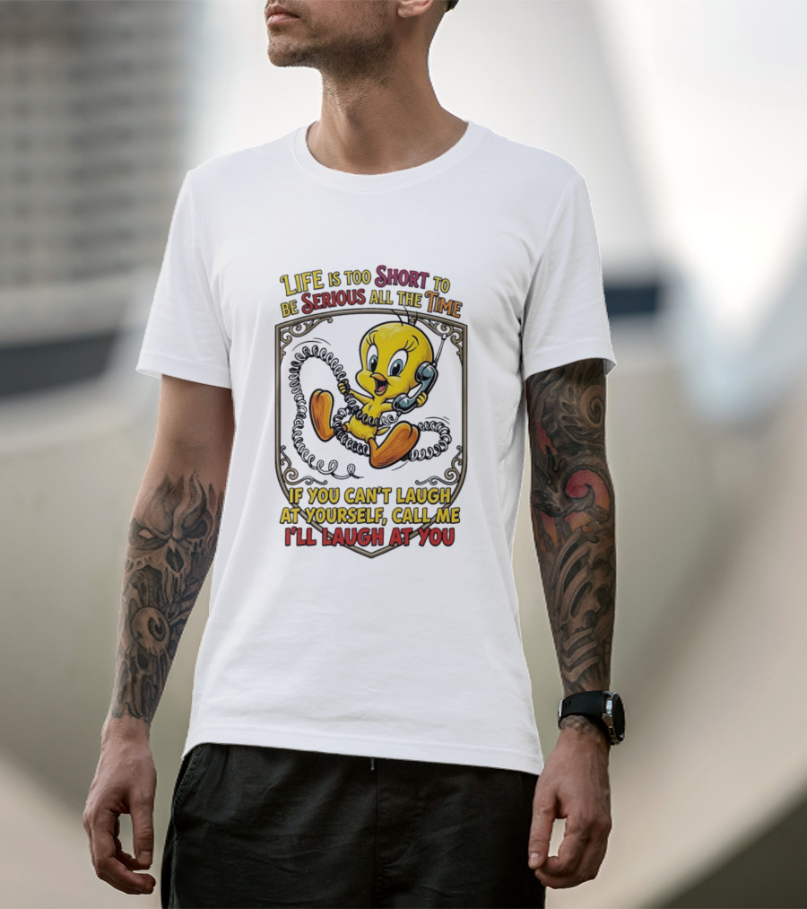 Life Is Too Short To Be Serious All The Time Tweety If You Can't Laugh At Yourself Call Me I'll Laugh At You T-Shirt